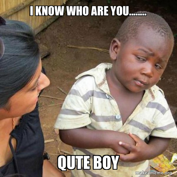 I know who are you........ Qute boy - Skeptical Third World Kid Meme ...