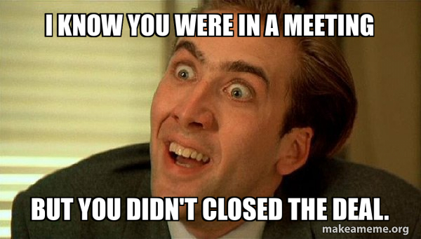 I KNOW YOU WERE IN A MEETING BUT YOU DIDN'T CLOSED THE DEAL ...