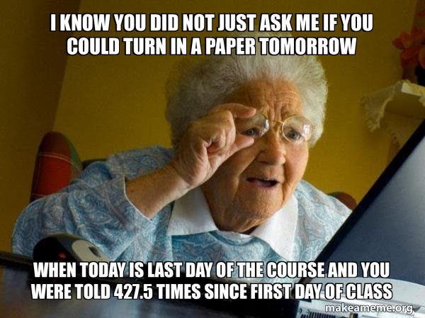 I KNOW YOU DID NOT JUST ASK ME IF YOU COULD TURN IN A PAPER TOMORROW ...