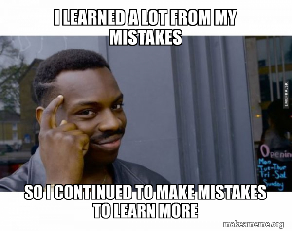 I learned a lot from my mistakes So I continued to make mistakes to ...