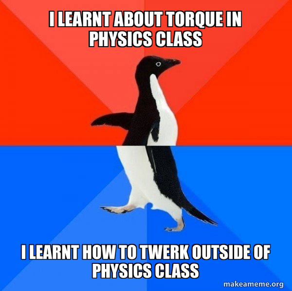 i learnt about torque in physics class i learnt how to twerk outside of ...