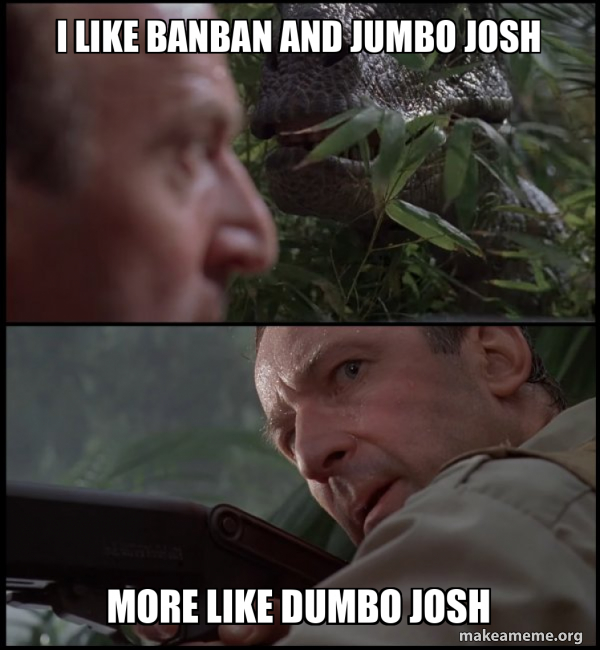 I like banban and jumbo josh More like dumbo josh - Clever Girl Meme ...