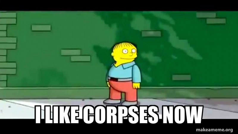 I like corpses now Meme Generator