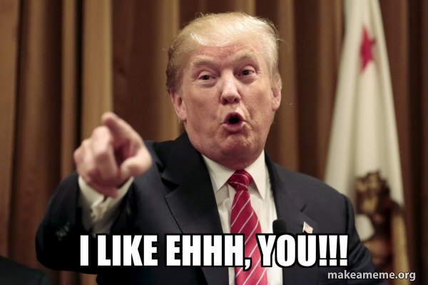 I like ehhh, you!!! - Donald Trump Says Meme Generator