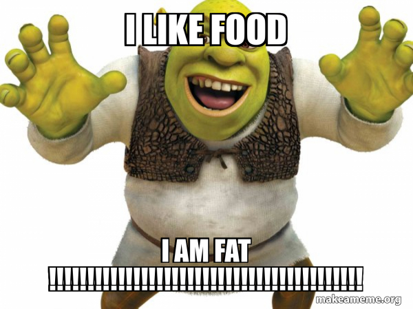 i like food i am fat !!!!!!!!!!!!!!!!!!!!!!!!!!!!!!!!!!!!!!!!! - Shrek ...