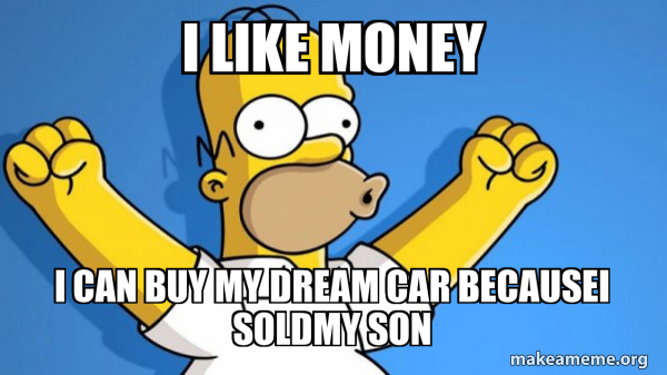 i like money i can buy my dream car becausei soldmy son - Happy Homer ...