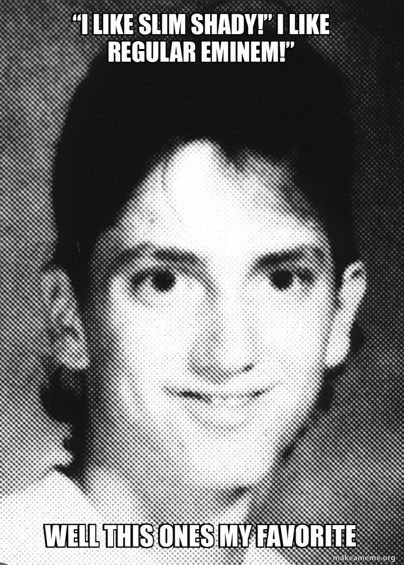 “I like slim shady!” I like regular Eminem!” Well this ones my favorite ...