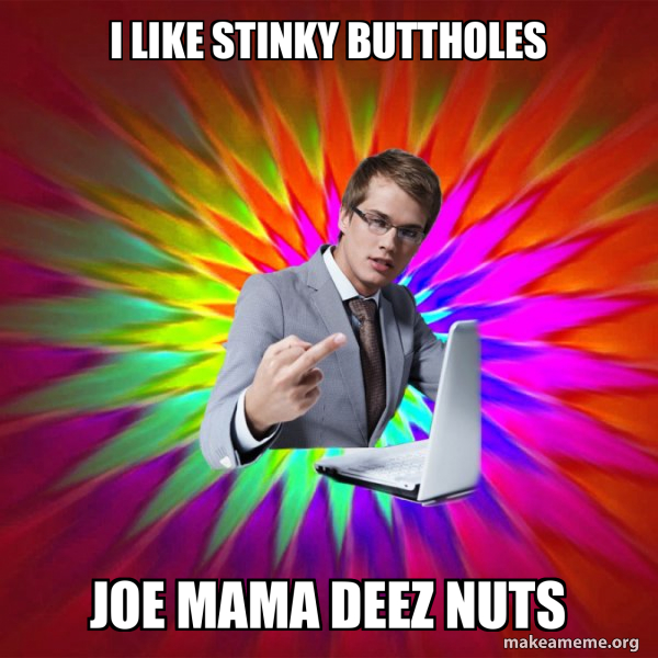 I like stinky buttholes Joe mama deez nuts - Not Always Overly Suave IT ...