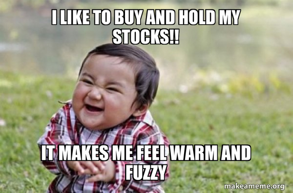I like to buy and hold my stocks!! It makes me feel warm and fuzzy ...