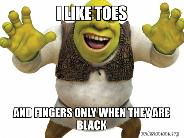 I like toes And fingers only when they are black - Shrek Meme Generator