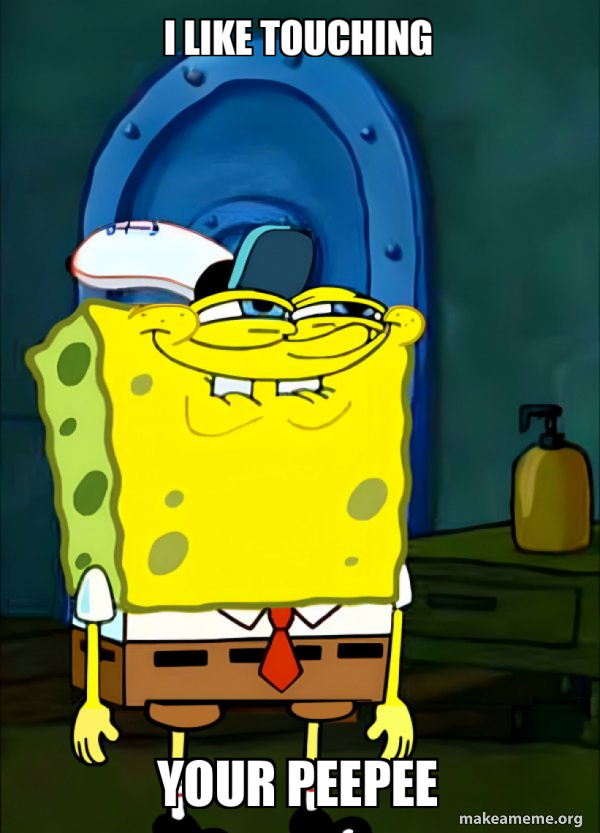 I like touching Your peepee - SpongeBob Grin Meme Generator