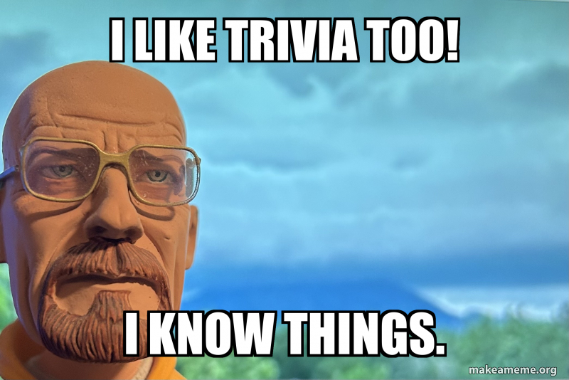I like trivia too! I know things. Meme Generator