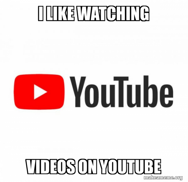 I like watching videos on YouTube - YouTube Meme Generator