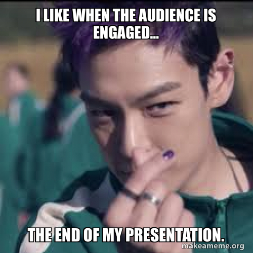 I like when the audience is engaged... the end of my presentation. Meme ...