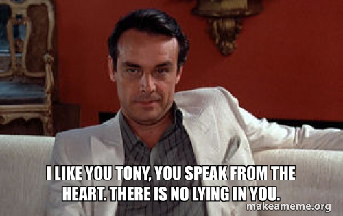I like you tony, you speak from the heart. there is no lying in you. Meme Generator