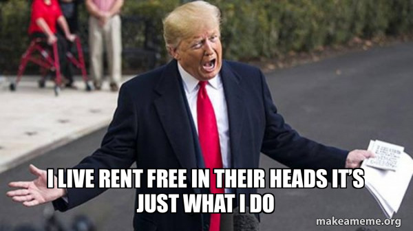 I live rent free in their heads it’s just what I do - Trump ...