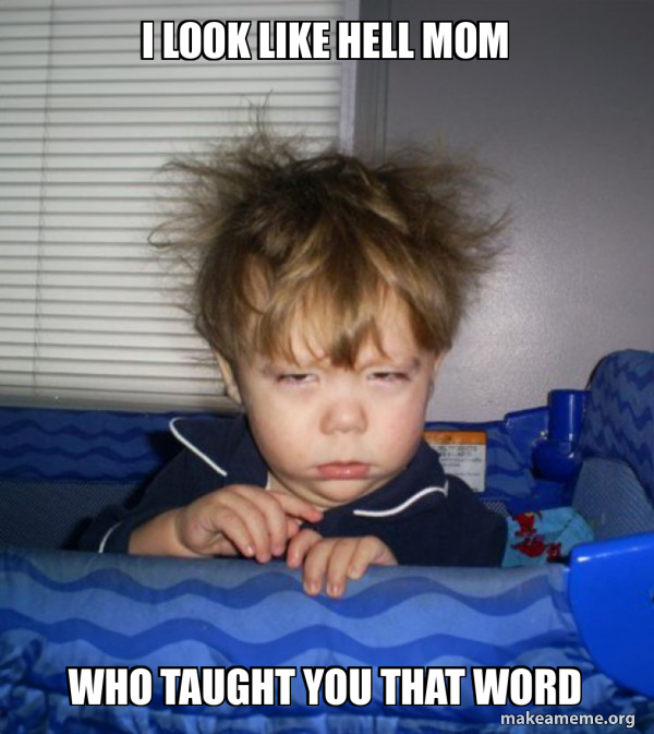 I Look like hell mom Who taught you that word - Monday Mornings Meme ...