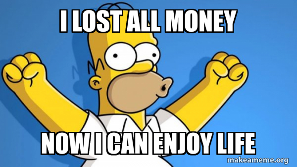 i lost all money now i can enjoy life - Happy Homer Meme Generator