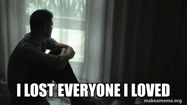 I lost everyone I loved Meme Generator