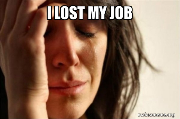 i lost my job - First World Problems Meme Generator