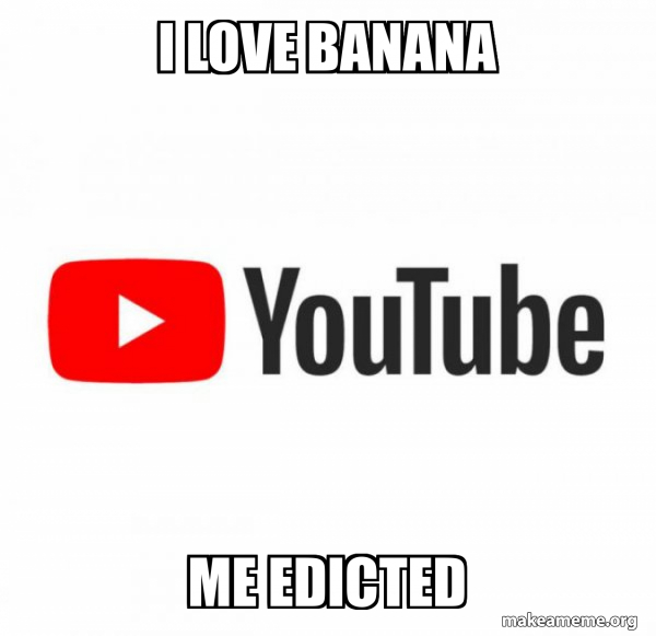 i love banana me edicted - YouTube Meme Generator