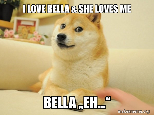 I love Bella & she loves me Bella â€žeh...â€œ - Doge Meme Generator