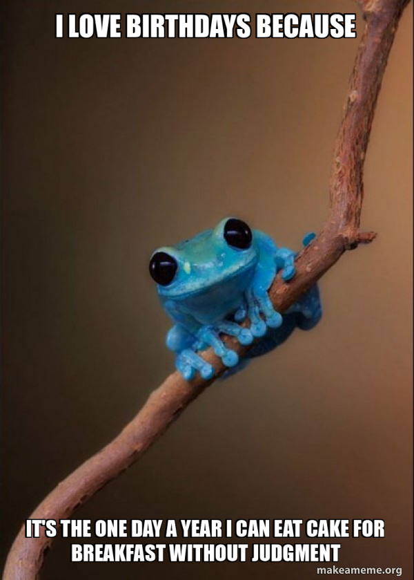 I love birthdays because it's the one day a year I can eat cake for breakfast without judgment ...