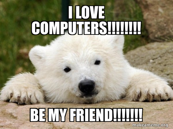 I love computers!!!!!!!! Be My friend!!!!!!! - Popular Opinion Bear ...