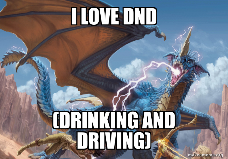 I love dnd (Drinking and driving) Meme Generator
