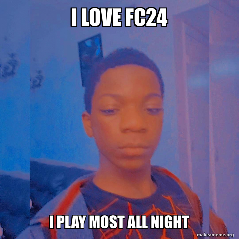 I love fc24 I play most all night - ejejejjej Meme Generator