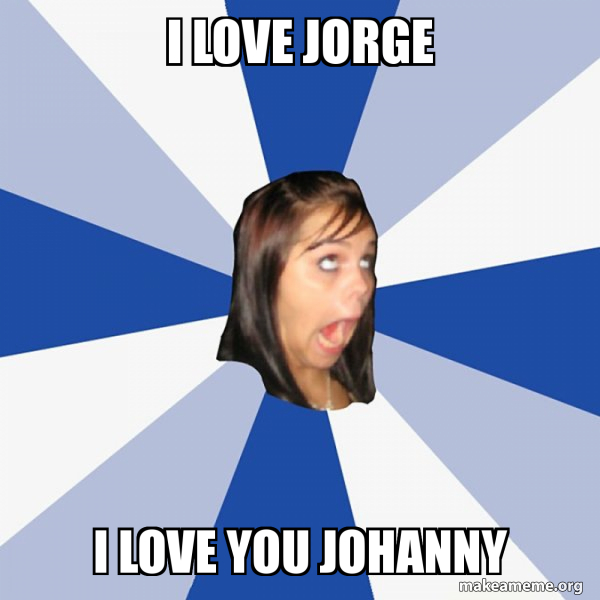 I love jorge I love you Johanny - Annoying Facebook Girl Meme Generator