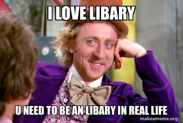 I love Libary U need to be an Libary in real life - Condescending Wonka ...