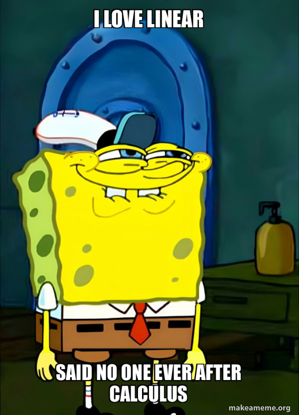 I love linear Said no one ever after calculus - SpongeBob Grin Meme ...
