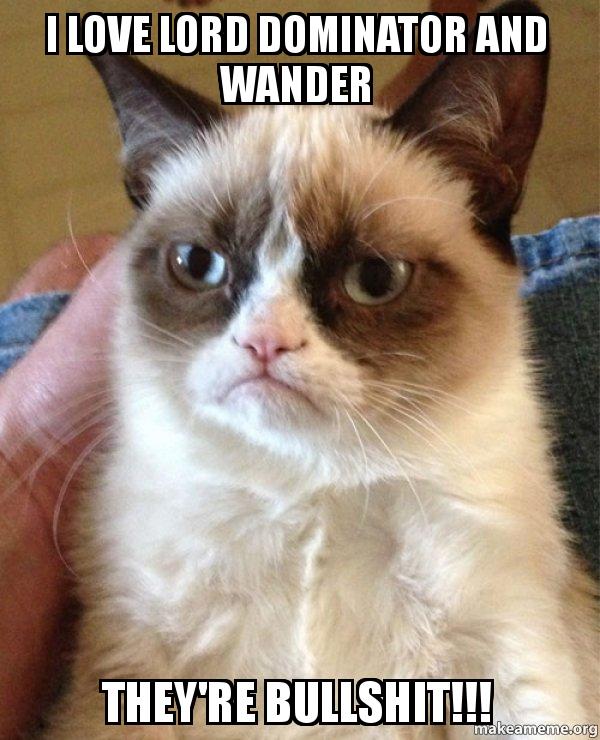 I Love Lord Dominator and Wander THEY'RE BULLSHIT!!! - Grumpy Cat Meme ...