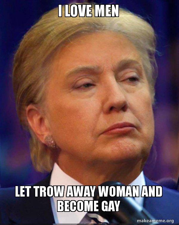 i love men let trow away woman and become gay - Trillary Meme Generator