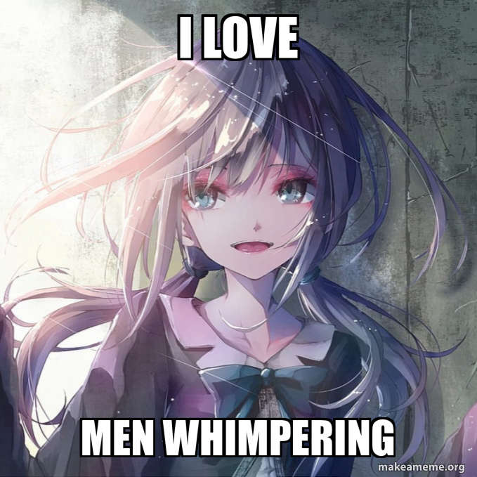 I love men whimpering Meme Generator