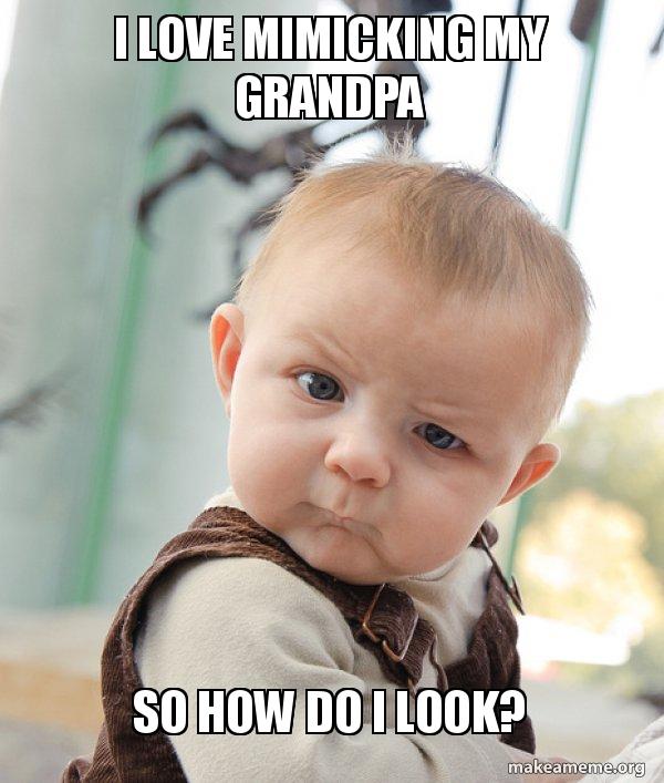 I love mimicking my grandpa So how do I look? - Skeptical Baby Meme ...