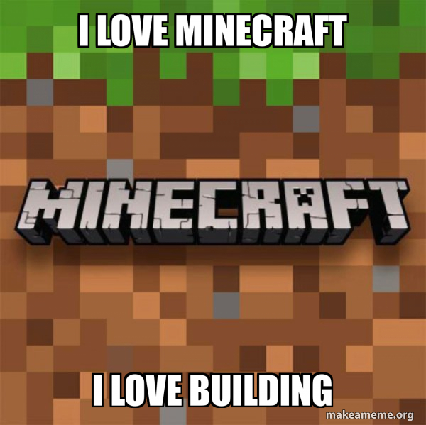 I Love Minecraft I love building - Minecraft Meme Generator