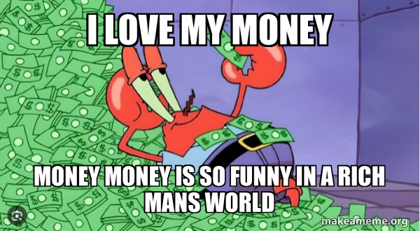 I LOVE my money Money money is so funny in a rich mans world - Mr Krabs ...