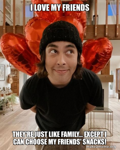 I love my friends They're just like family... except I can choose my ...