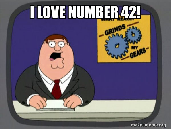 i love number 42! - What Grinds My Gears (Family Guy) Meme Generator