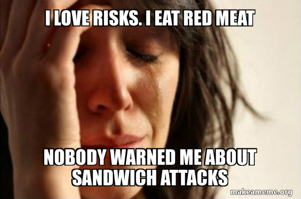 I love risks. I eat red meat Nobody warned me about sandwich attacks - First World Problems Meme ...
