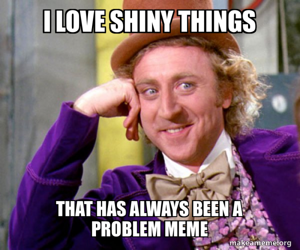 i love shiny things that has always been a problem meme - Willy Wonka ...