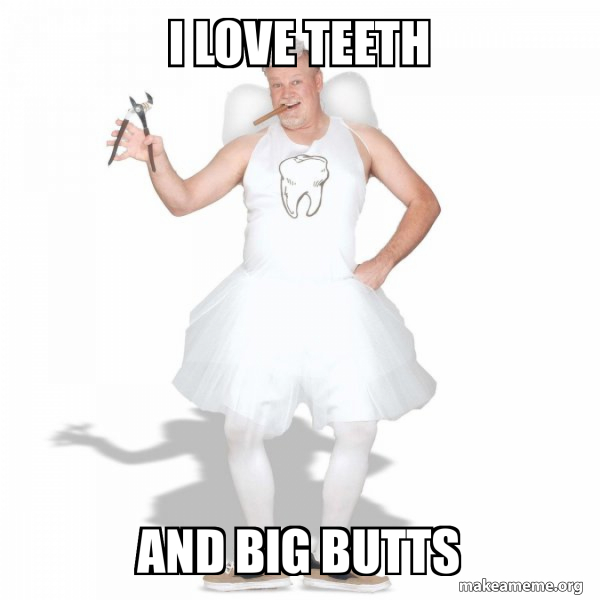 I love teeth and big butts - Tooth Fairy Meme Generator