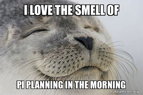 I love the smell of PI planning in the morning - Satisfied Seal Meme ...