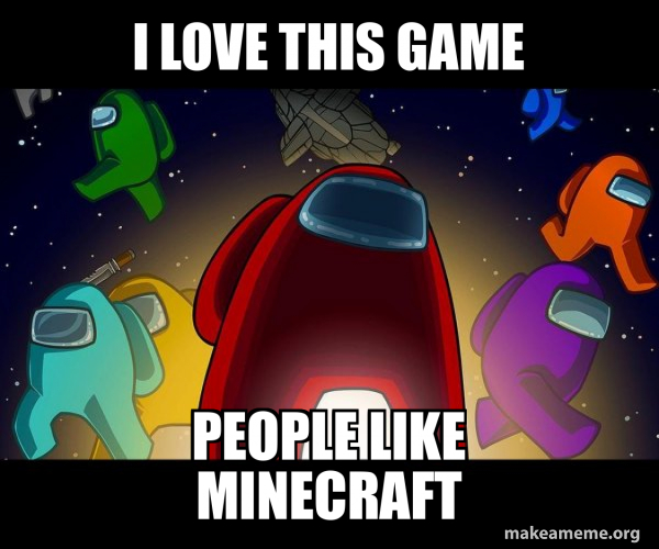 I love this game People like minecraft - Among Us Meme Generator