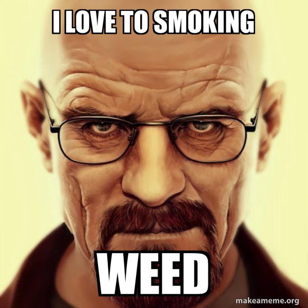 I love to smoking WEED - Walter White Breaking Bad Meme Generator
