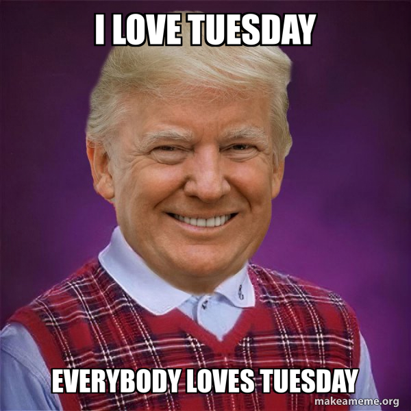 I LOVE TUESDAY EVERYBODY LOVES TUESDAY - Bad Luck Trump Meme Generator