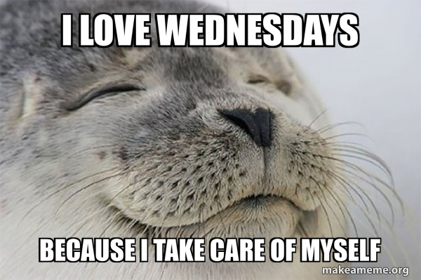 I love Wednesdays because I take care of myself - Satisfied Seal Meme ...