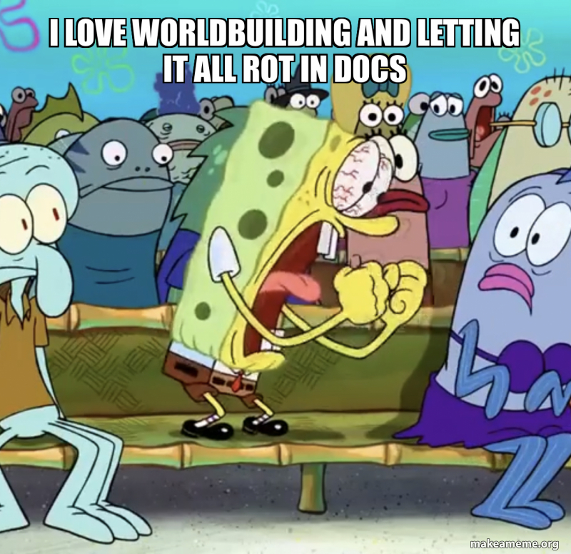 I LOVE WORLDBUILDING AND LETTING IT ALL ROT IN DOCS Meme Generator